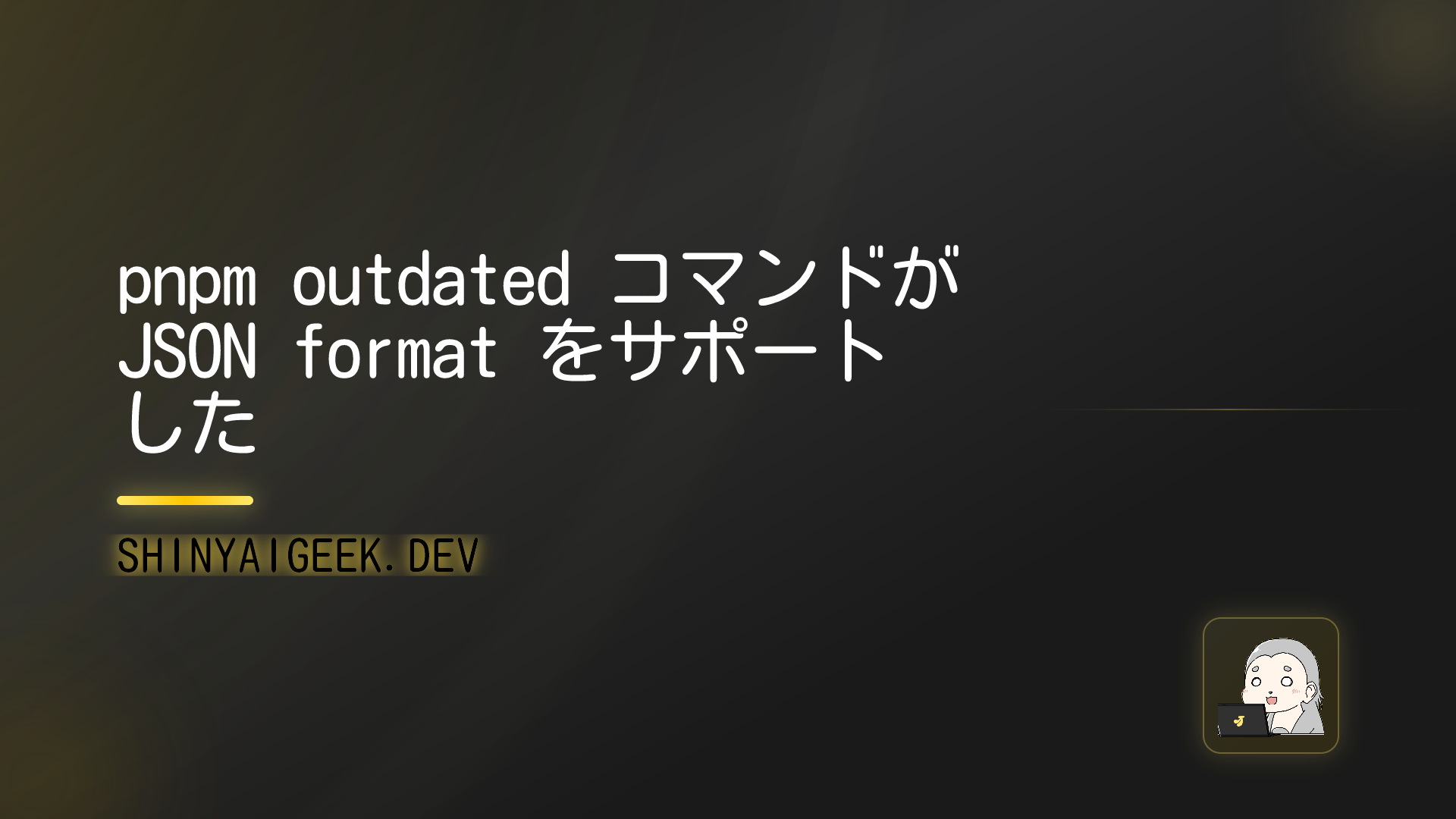 pnpm outdated コマンドが JSON format をサポートした - shinyaigeek.dev